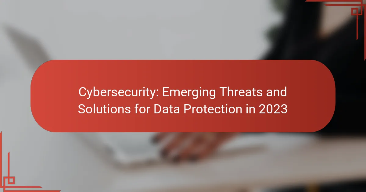 Cybersecurity: Emerging Threats and Solutions for Data Protection in ...